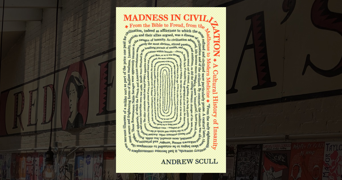 -- Madness in Civilization: A Cultural History of Insanity, from the ...