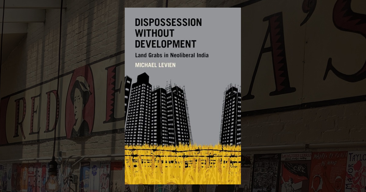 Dispossession Without Development: Land Grabs in Neoliberal India