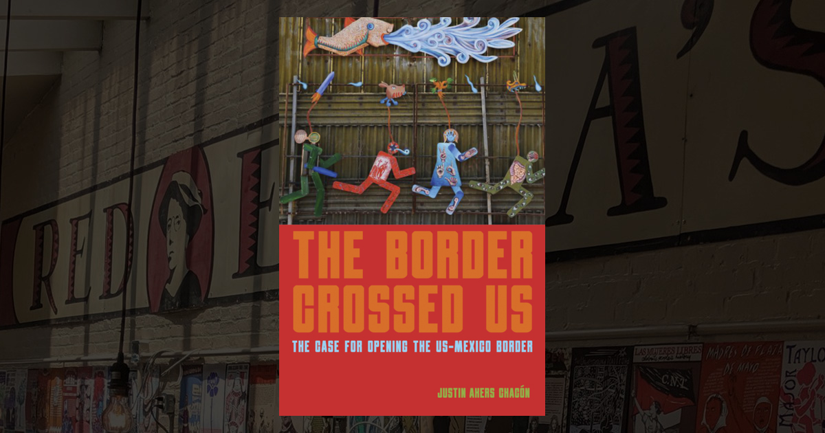 The Border Crossed Us: The Case for Opening the US-Mexico Border