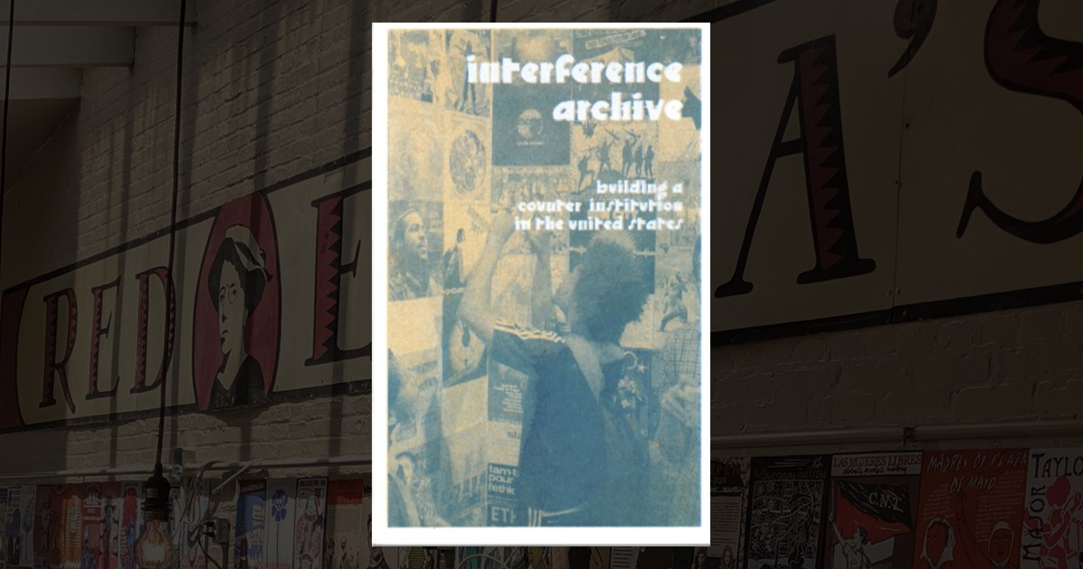 Interference Archive : Building a Counter Institution In the United ...