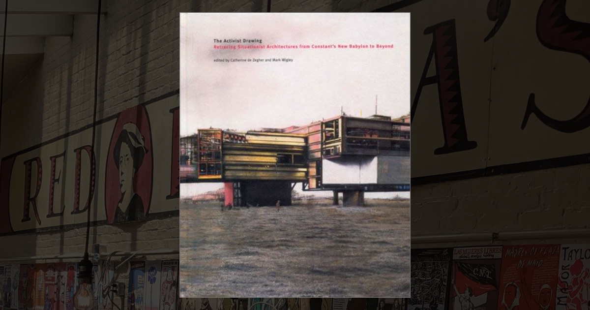 -- The Activist Drawing: Retracing Situationist Architectures from ...