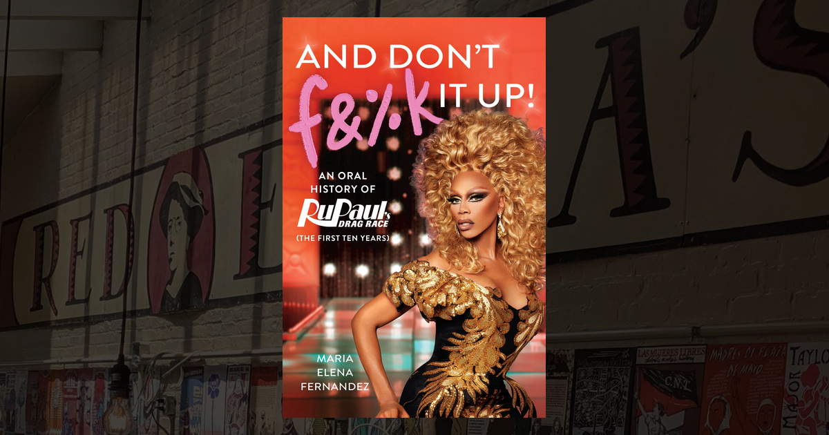 And Don't F&%k It Up: An Oral History of Rupaul's Drag Race (the First ...
