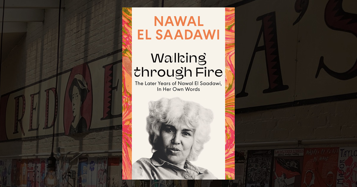 Walking Through Fire: The Later Years of Nawal El Saadawi, In Her Own ...